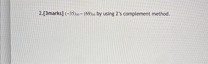 Solved 2.[3marks] (−35)10−(69)10 by using 2 's complement | Chegg.com