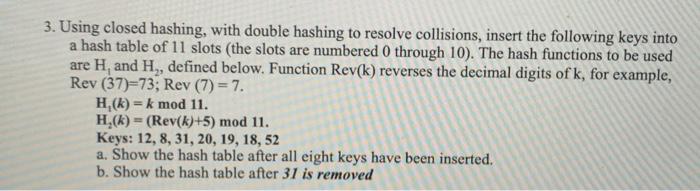 Solved 3. Using closed hashing, with double hashing to | Chegg.com Solved 3. Using closed hashing, with double hashing to | Chegg.com
