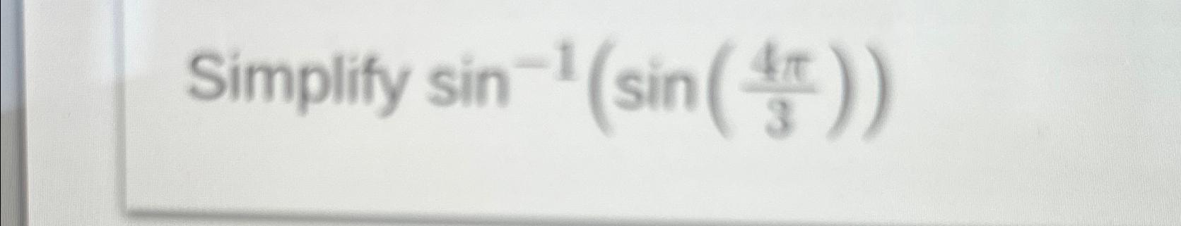 Solved Simplify sin-1(sin(4π3)) | Chegg.com