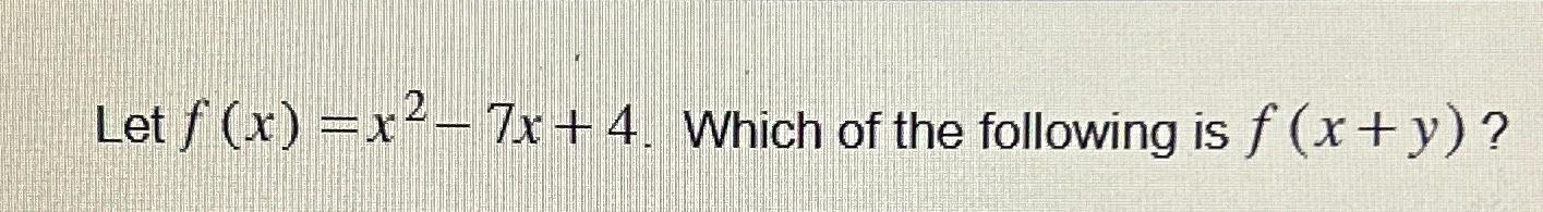 Solved Let f(x)=x2-7x+4. ﻿Which of the following is f(x+y) | Chegg.com