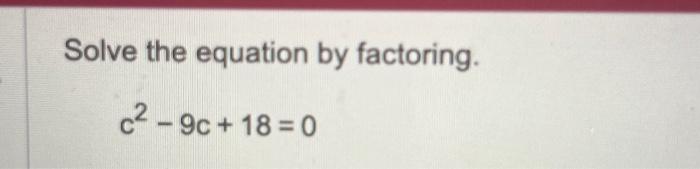 Solved Solve the equation by factoring. c2−9c+18=0 | Chegg.com