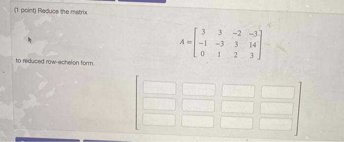 Solved (1 point) Reduce the matrix 3 A = -1 -3 LO 1 -2 -3.] | Chegg.com