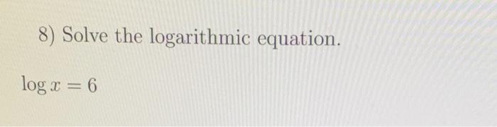 Solved 8) Solve the logarithmic equation. log x = 6 | Chegg.com