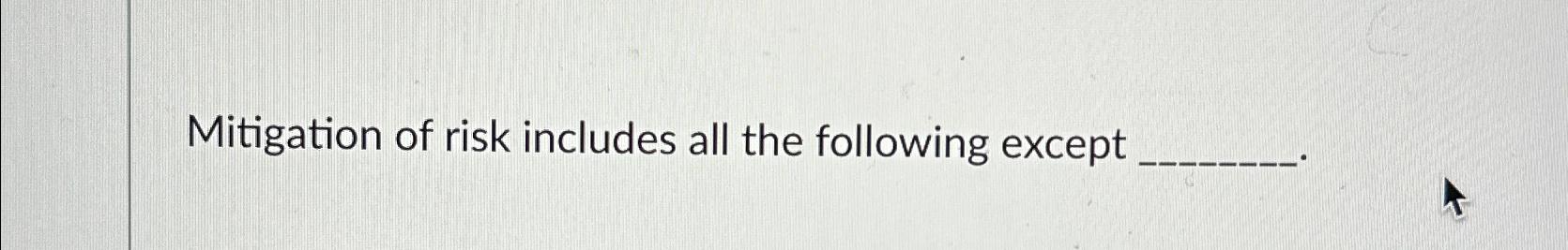 Solved Mitigation of risk includes all the following except | Chegg.com