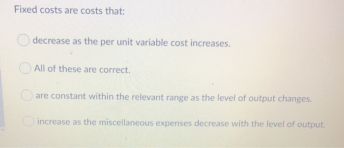 Solved Fixed costs are costs that: decrease as the per unit | Chegg.com