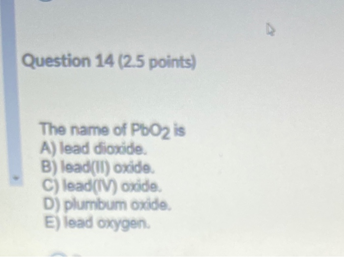 Solved Question 14 (2.5 points) The name of PbO2 is A) lead | Chegg.com