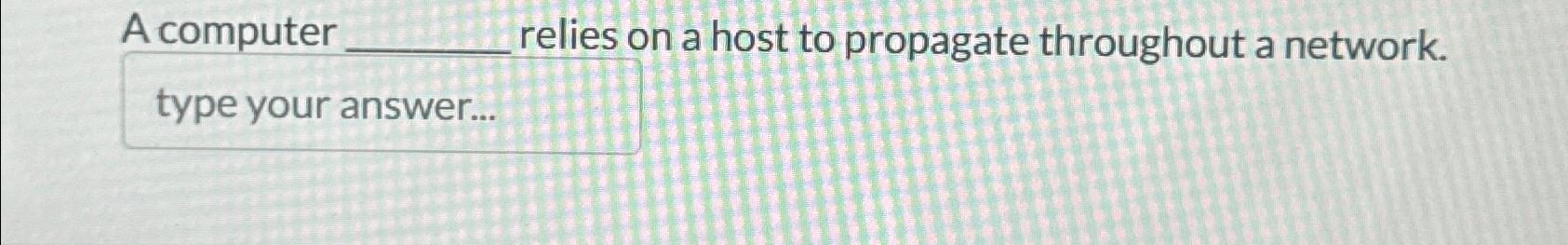 Solved A computer relies on a host to propagate throughout a | Chegg.com