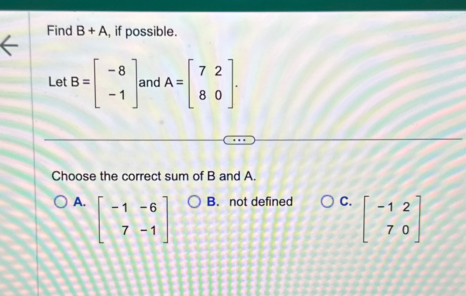 Solved Find B+A, ﻿if possible.Let B=[-8-1] ﻿and | Chegg.com