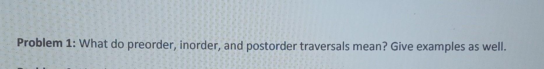 Solved Problem 1: What do preorder, inorder, and postorder | Chegg.com