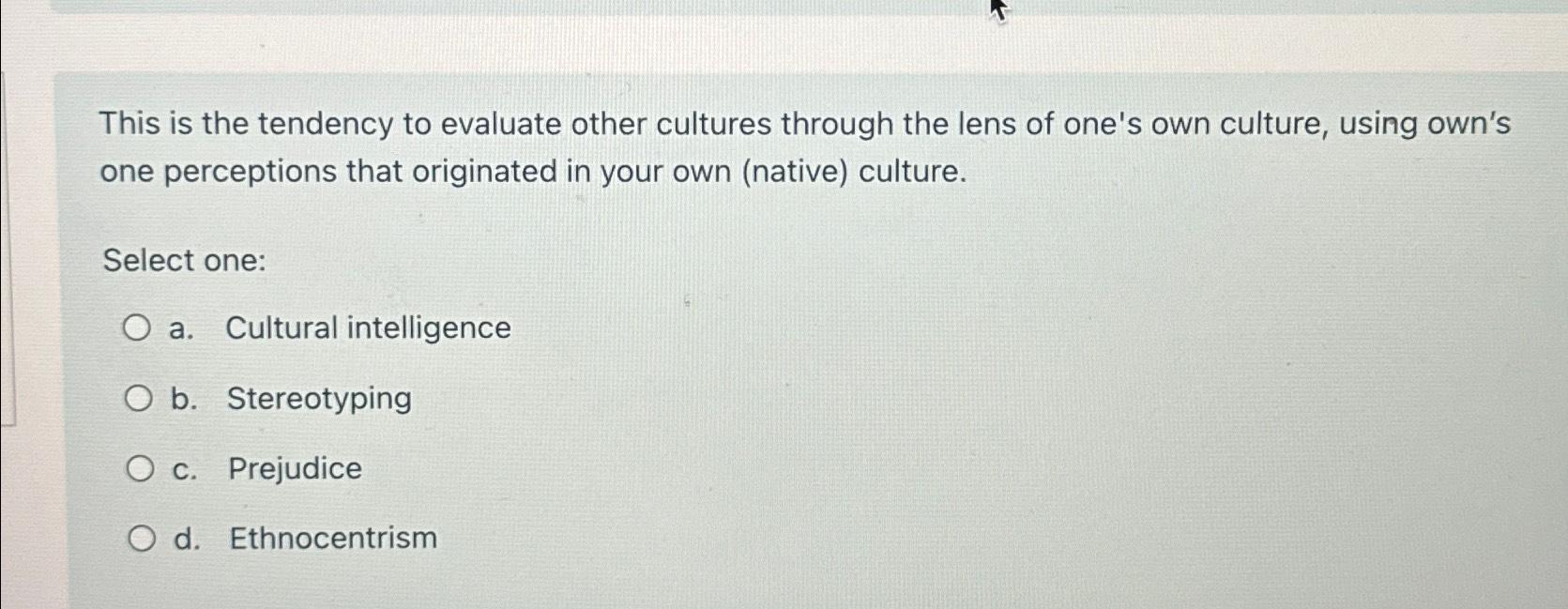 Solved This is the tendency to evaluate other cultures | Chegg.com