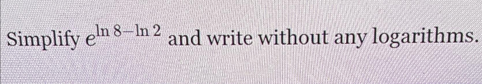 Solved Simplify eln8-ln2 ﻿and write without any logarithms. | Chegg.com