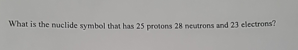 Solved What is the nuclide symbol that has 25 ﻿protons 28 | Chegg.com