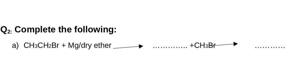 Solved Q2: Complete the following: a) CH3CH2Br + Mg/dry | Chegg.com