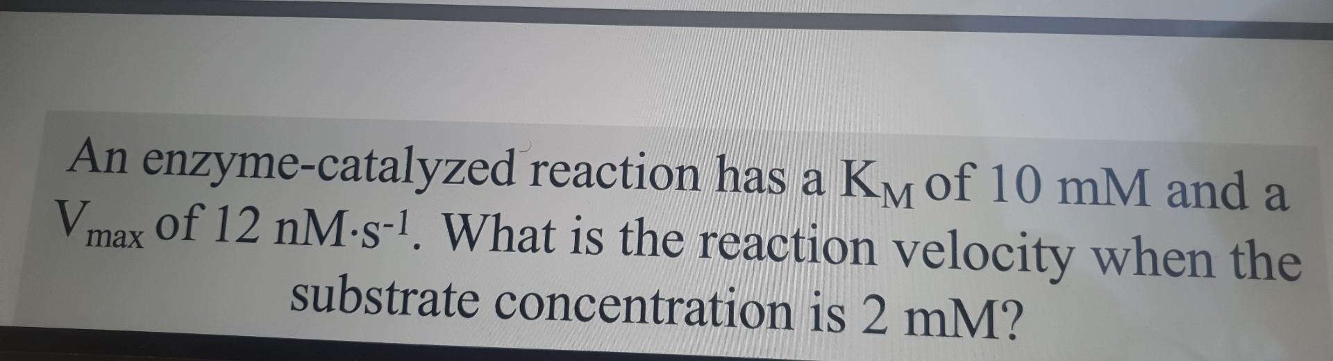Solved An enzyme-Catalyzed reaction has a Km of 10 mM and a | Chegg.com