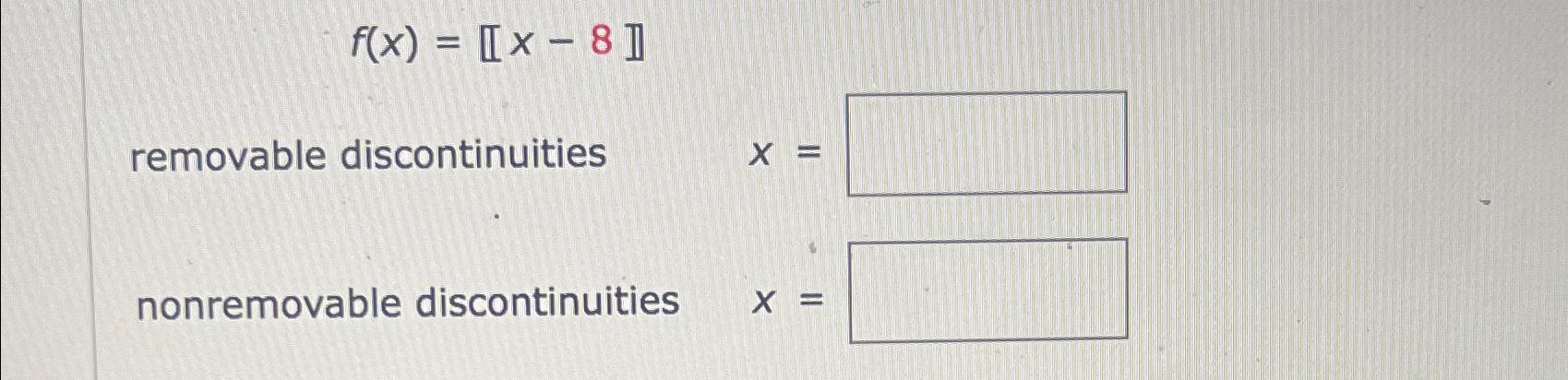 Solved f(x)=[x-8]removable discontinuitiesx=nonremovable | Chegg.com
