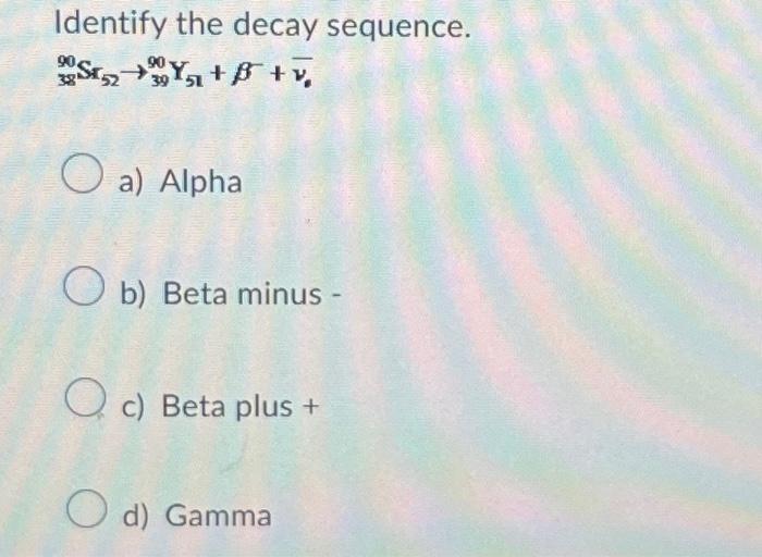 Solved Identify the decay sequence. 3890Sr52→3990Y51+β+νˉ1 | Chegg.com