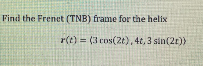 Solved Find the Frenet (TNB) frame for the helix r(t) = (3 | Chegg.com