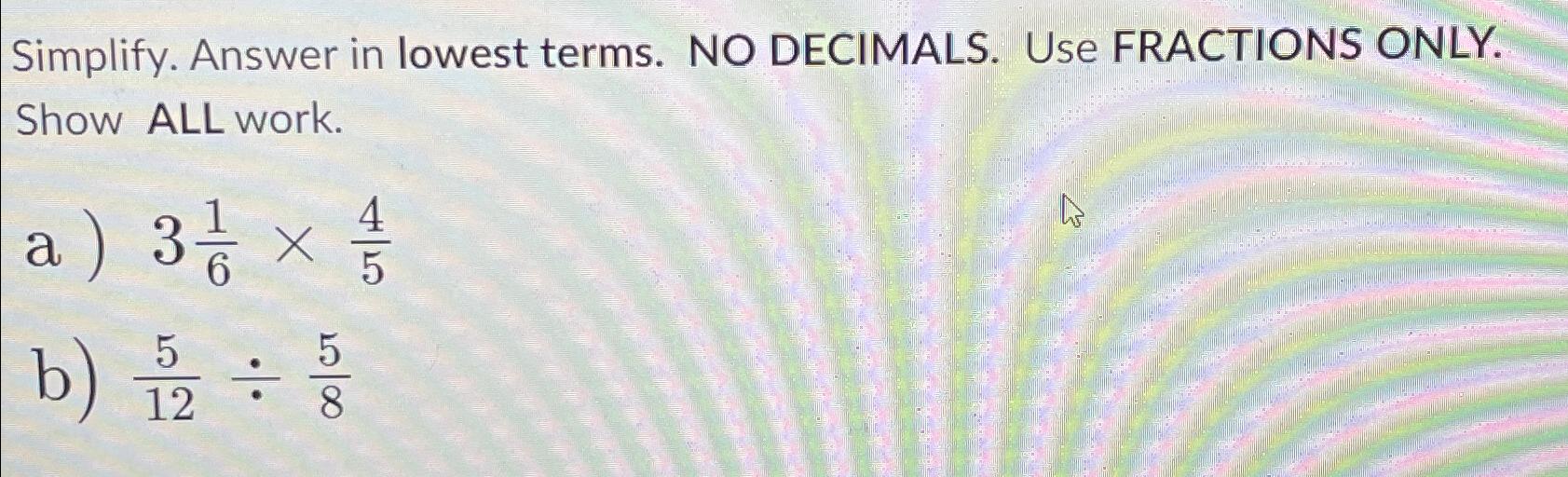 Solved Simplify. Answer in lowest terms. NO DECIMALS. Use | Chegg.com