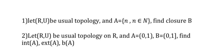 Solved 1)let(R,U)be usual topology, and A={n , n E N}, find | Chegg.com