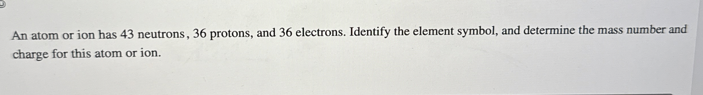 Solved An atom or ion has 43 ﻿neutrons, 36 ﻿protons, and 36 | Chegg.com