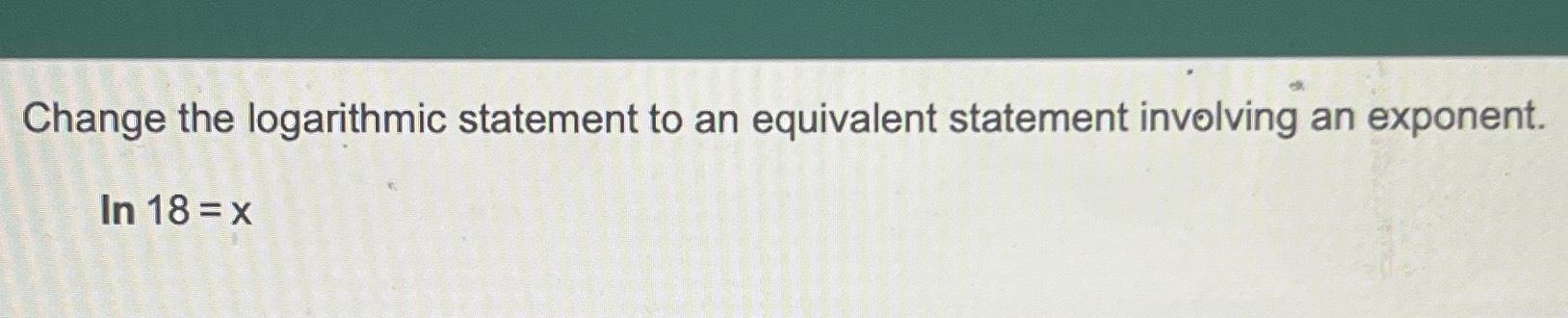 Solved Change the logarithmic statement to an equivalent | Chegg.com