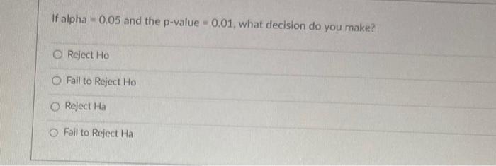 Solved If alpha =0.05 and the p-value =0.01, what decision | Chegg.com