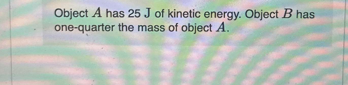 Solved Object A has 25 ﻿J of kinetic energy. Object B | Chegg.com