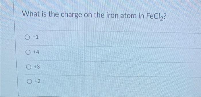 Solved What is the charge on the iron atom in FeCl2? O +1 0 | Chegg.com