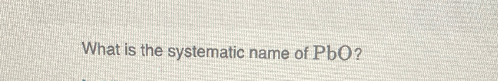 Solved What is the systematic name of PbO ? | Chegg.com
