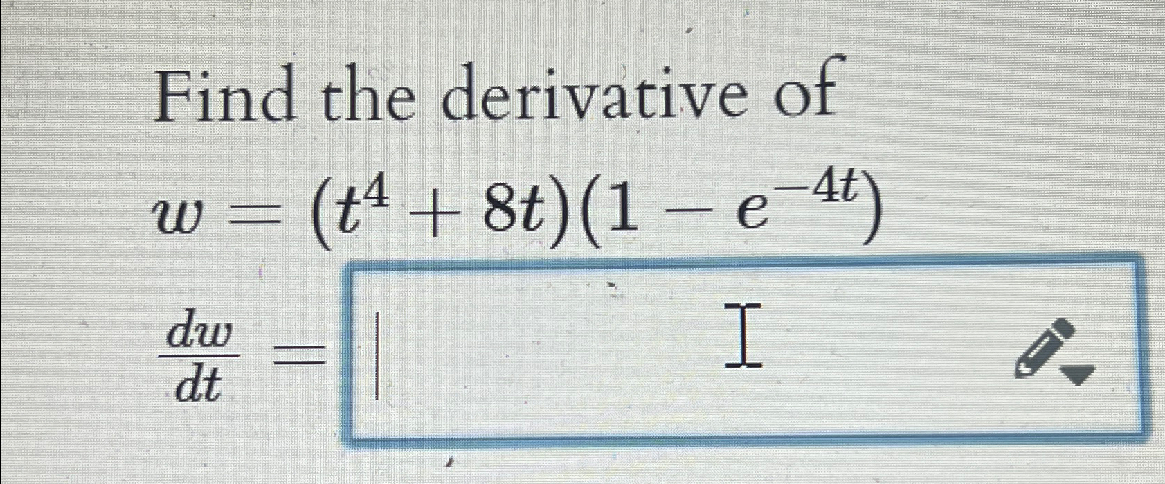 Solved Find the derivative ofw=(t4+8t)(1-e-4t)dwdt= | Chegg.com