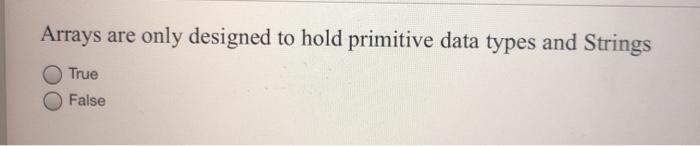 Solved Arrays are only designed to hold primitive data types | Chegg.com