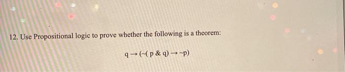 Solved 12. Use Propositional logic to prove whether the | Chegg.com