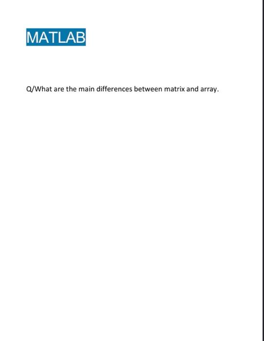 Solved MATLAB Q/What are the main differences between matrix | Chegg.com