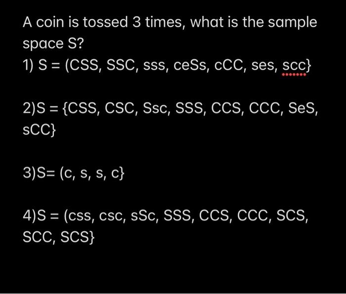 Solved A coin is tossed 3 times, what is the sample space S? | Chegg.com