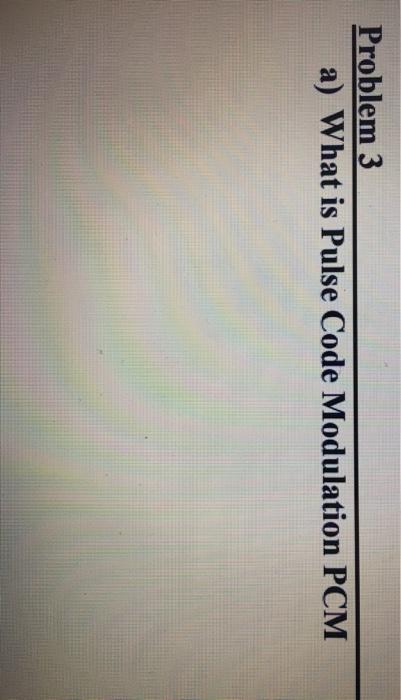 Solved Problem 3 a) What is Pulse Code Modulation PCM | Chegg.com