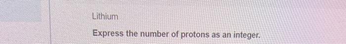 Solved Lithium Express the number of protons as an integer. | Chegg.com