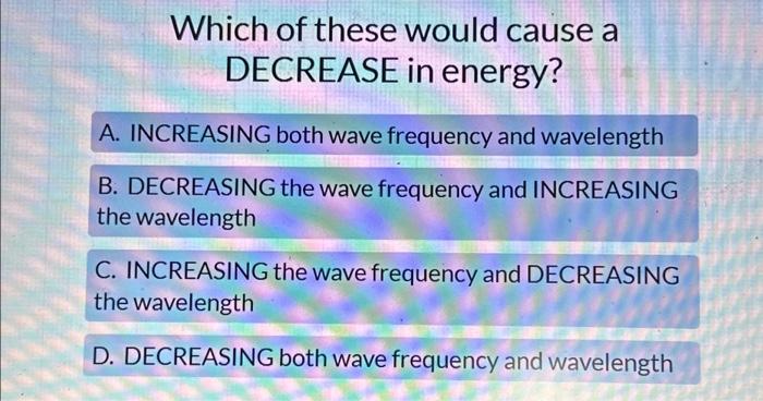 Solved Which of these would cause a DECREASE in energy? A. | Chegg.com
