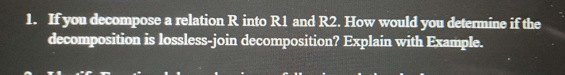 Solved 1. If you decompose a relation R into R1 and R2. How | Chegg.com