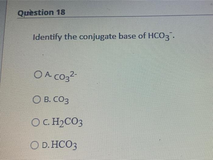Solved Question 18 Identify the conjugate base of HCO3- O A | Chegg.com
