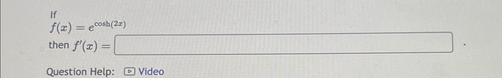 Solved Iff(x)=ecosh(2x)then f'(x)=Question Help:Video | Chegg.com