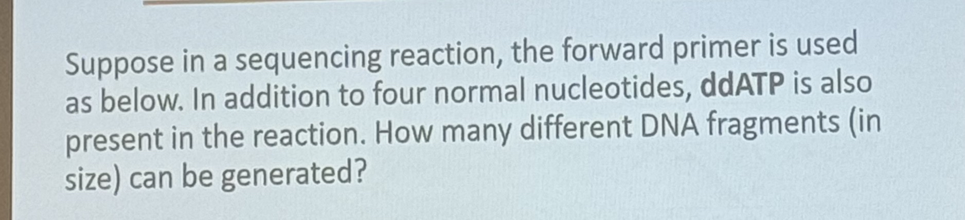 Solved Suppose in a sequencing reaction, the forward primer | Chegg.com