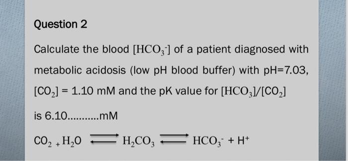 [Solved]: Question 2 Calculate the blood [HCO3] of a patient