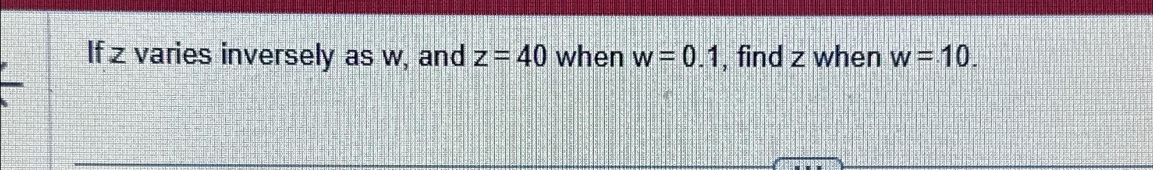 Solved If z ﻿varies inversely as w, ﻿and z=40 ﻿when w=0.1, | Chegg.com