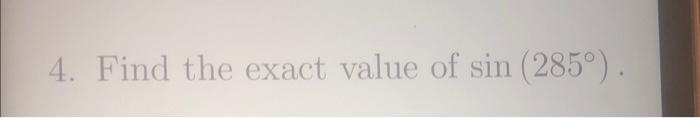 Solved 4. Find the exact value of sin(285∘). | Chegg.com