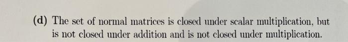 (d) The set of normal matrices is closed under scalar | Chegg.com