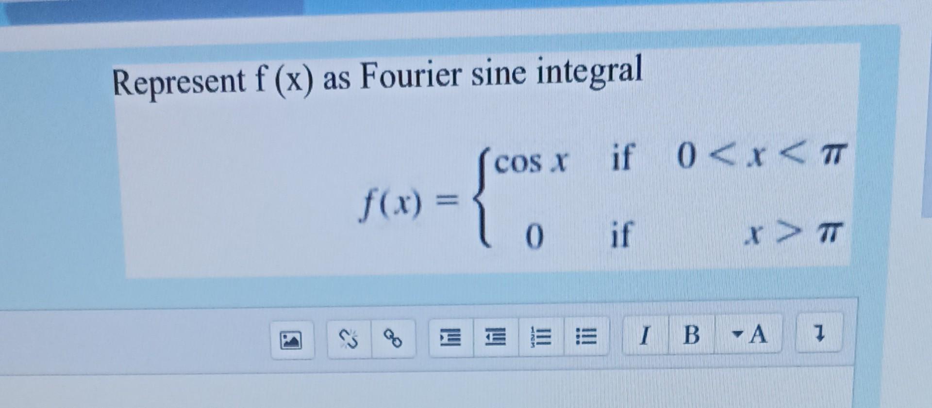 Solved Represent f(x) as Fourier sine integral f(x)={cosx0 | Chegg.com