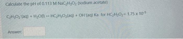 Solved Calculate the pH of 0.113 M NaC H30, (sodium acetate) | Chegg.com