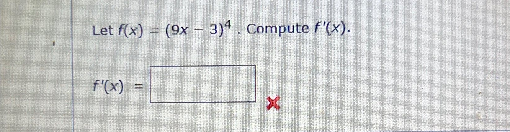 Solved Let f(x)=(9x-3)4. Compute f'(x)f'(x)= | Chegg.com Solved Let f(x)=(9x-3)4. Compute f'(x)f'(x)= | Chegg.com