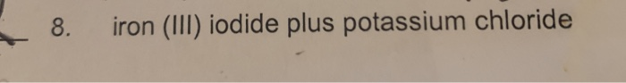 Solved 8. iron (III) iodide plus potassium chloride | Chegg.com