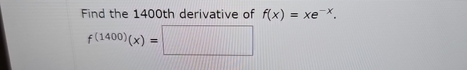 Solved Find the 1400th derivative of f(x)=xe-x.f(1400)(x)= | Chegg.com